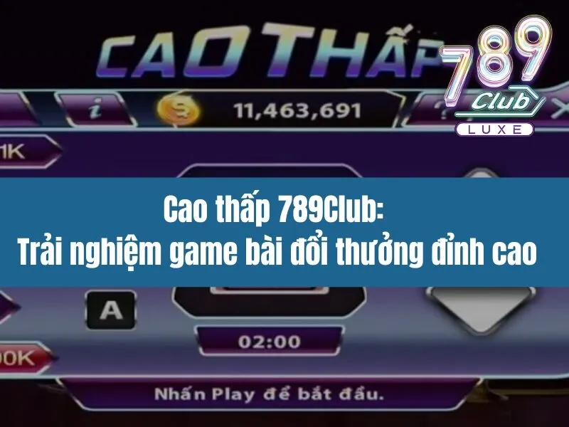 Cao thấp 789Club: Trải nghiệm game bài đổi thưởng đỉnh cao